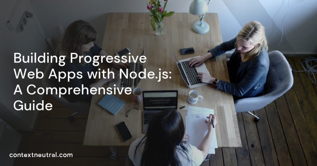Building Progressive Web Apps with Node.js: A Comprehensive Guide - Context Neutral
