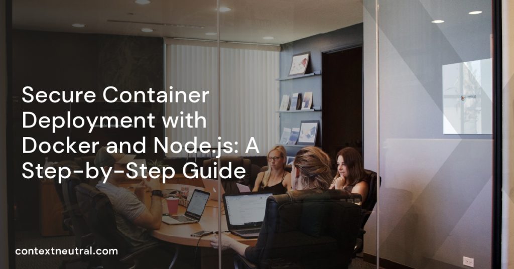 Secure Container Deployment with Docker and Node.js: A Step-by-Step Guide - Context Neutral