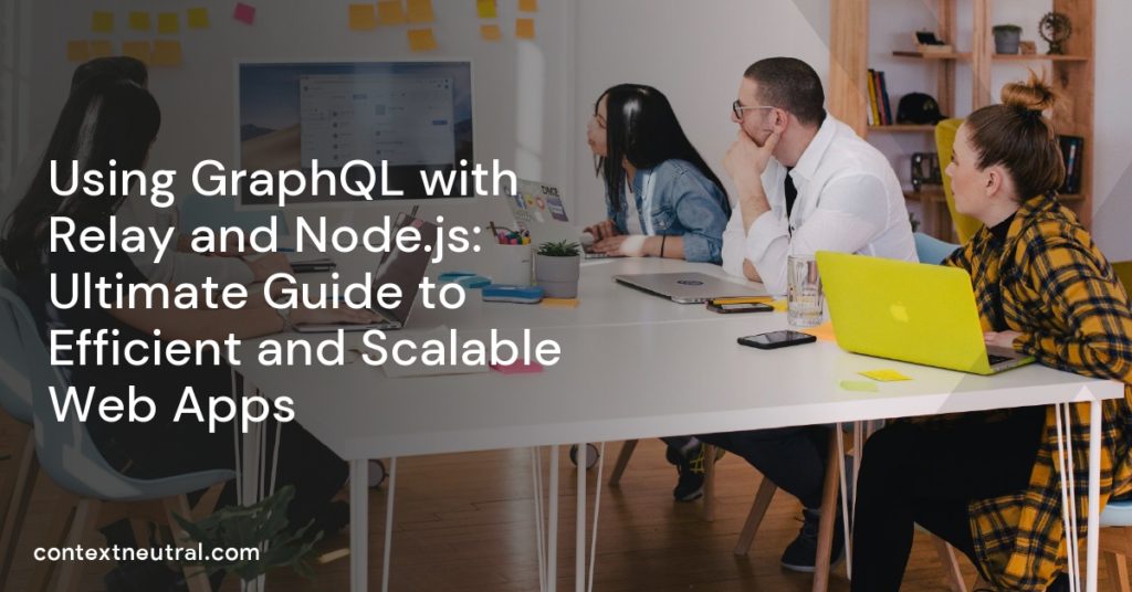 Using GraphQL with Relay and Node.js: Ultimate Guide to Efficient and Scalable Web Apps ...